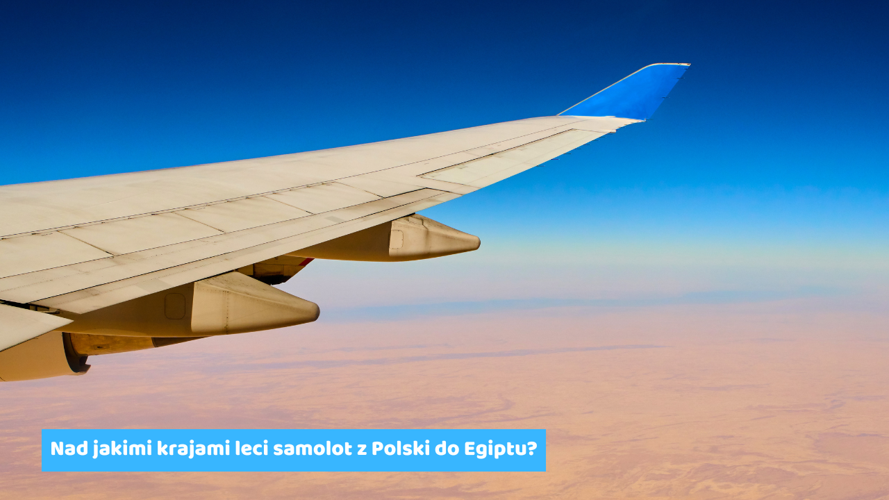 Nad jakimi krajami leci samolot z Polski do Egiptu? - Odkryjwakacje.pl