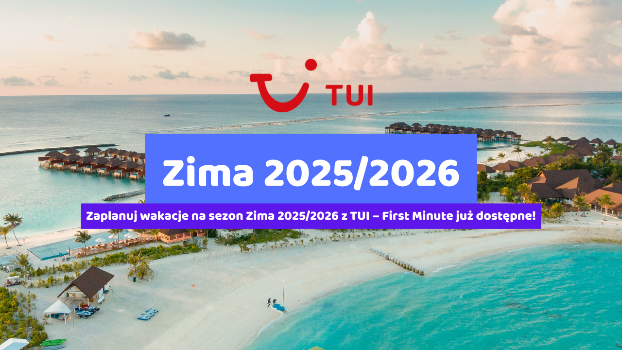 Zaplanuj wakacje na sezon Zima 2025/2026 z TUI – First Minute już ...